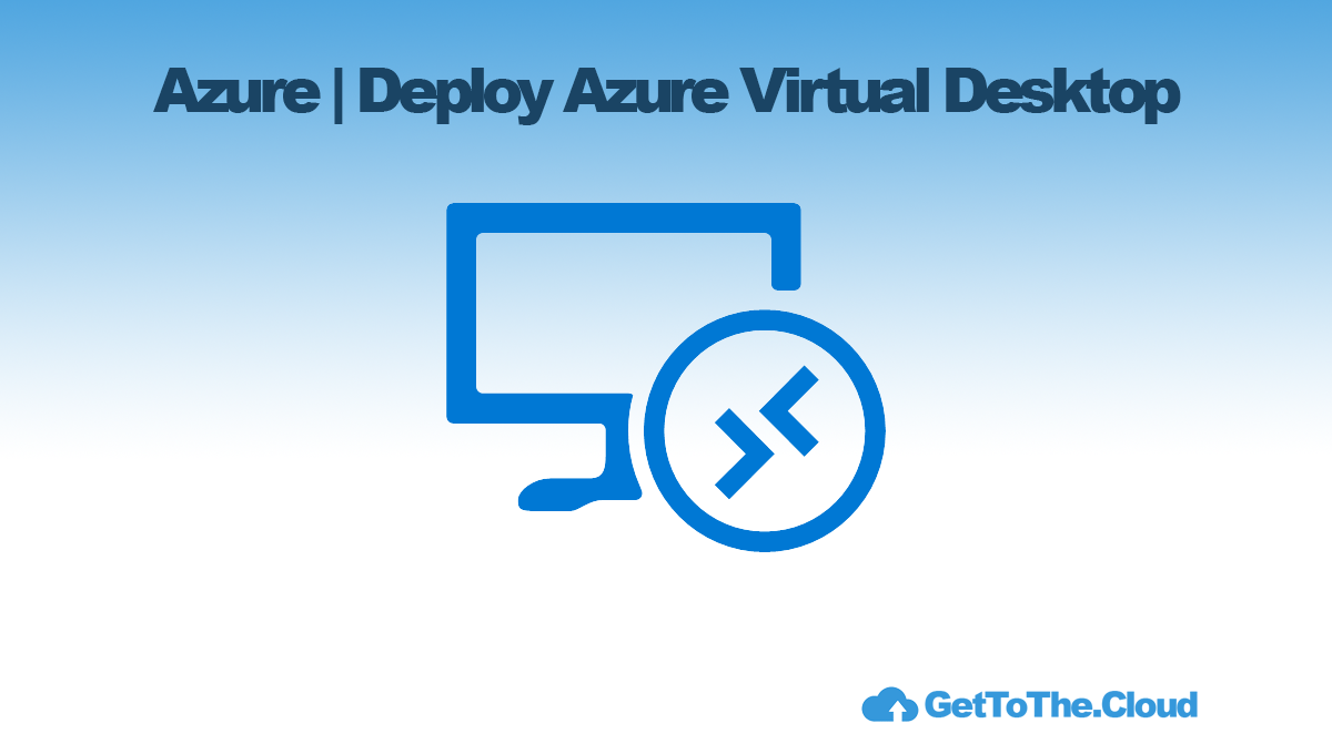 Azure | Deploy Azure Virtual Desktop - GetToTheCloud Azure | Deploy Azure Virtual Desktop - GetToTheCloud